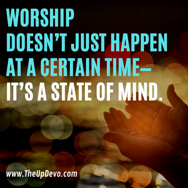 A worship state of mind | The Up Devotional